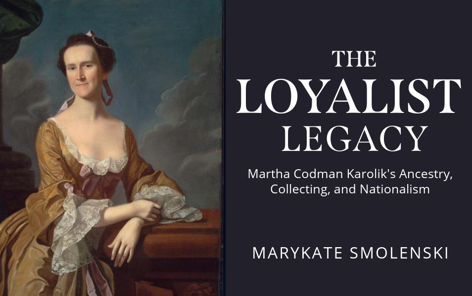 The Loyalist Legacy: Martha Codman Karolik's Ancestry, Collecting, and ...