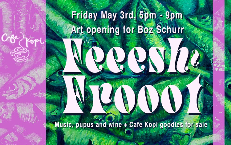 Feeesh & Frooot - Art Reception or Boz Schurr Solo show at Cafe Kopi ...